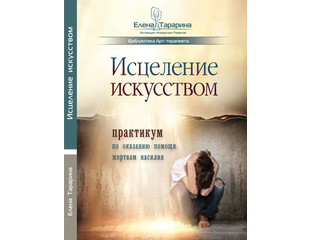 Елена Тарарина ИСЦЕЛЕНИЕ ИСКУССТВОМ: практикум по оказанию помощи ...
